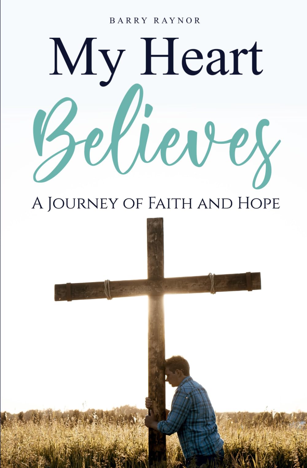 My Heart Believes: A Journey of Faith and Hope: Raynor, Barry ...