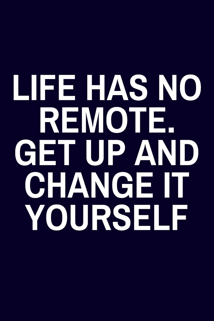 Life Has No Remote. Get Up And Change It Yourself: Inspirational ...