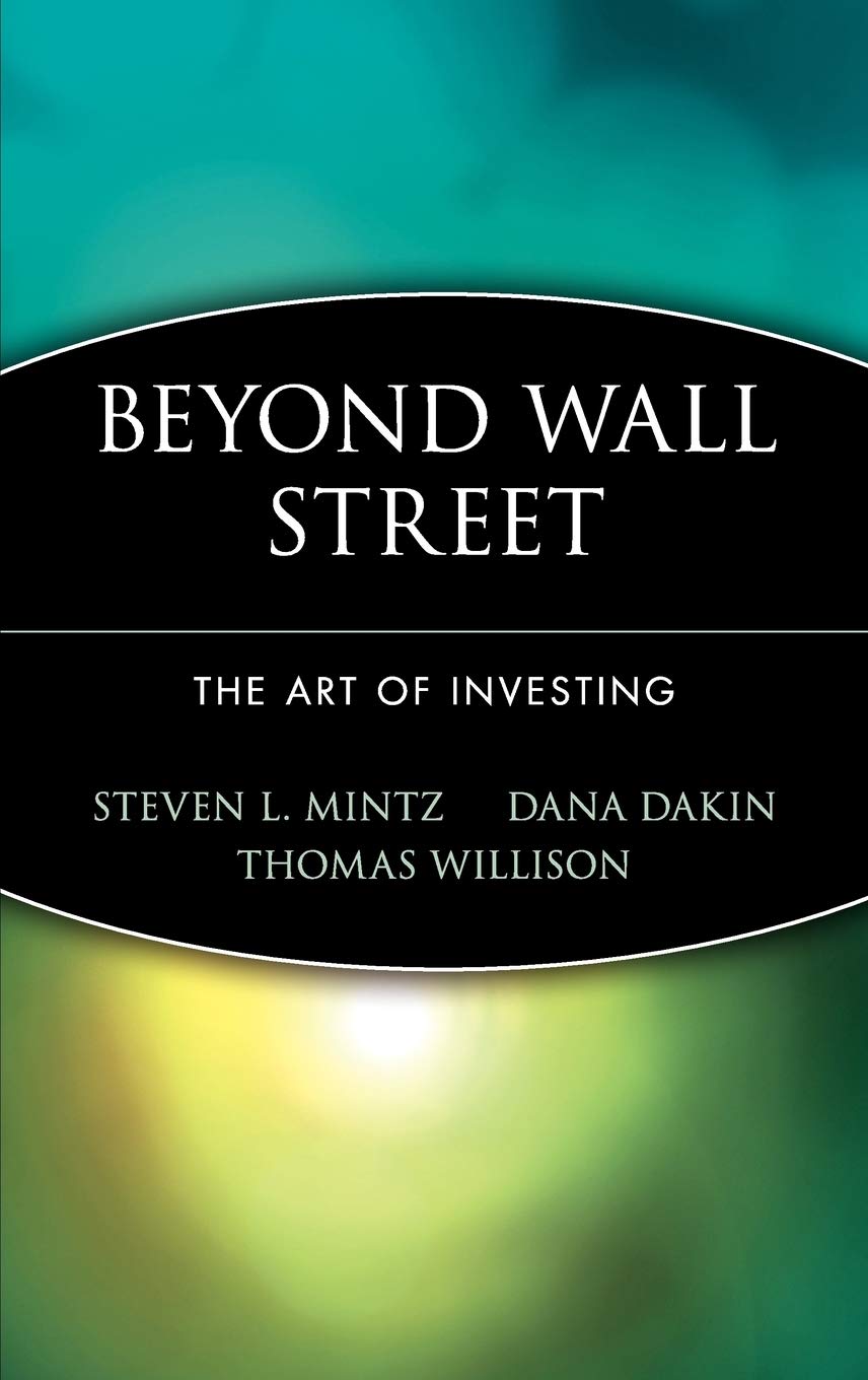 Beyond Wall Street: The Art of Investing: Mintz, Steven L., Dakin, Dana, Willison, Thomas ...