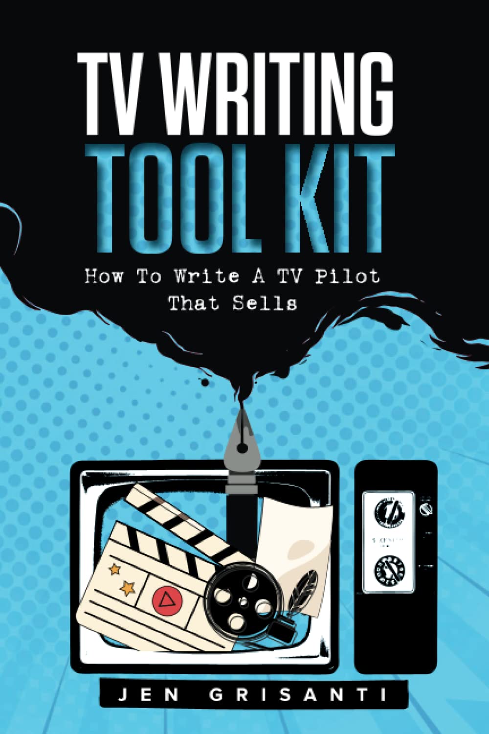 TV WRITING TOOL KIT: HOW TO WRITE A TV PILOT THAT SELLS - 2ND EDITION ...
