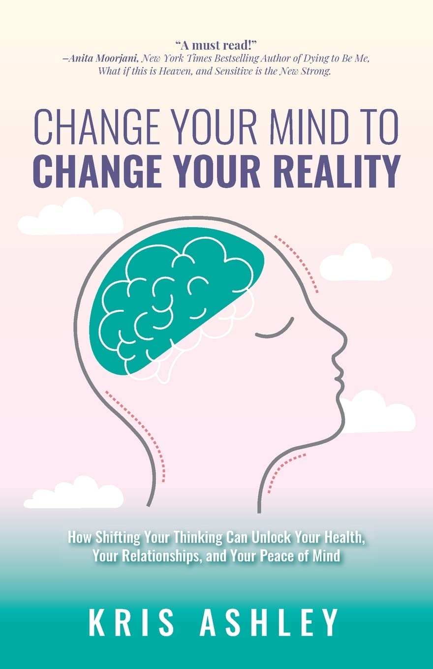 Change Your Mind To Change Your Reality: How Shifting Your Thinking Can ...