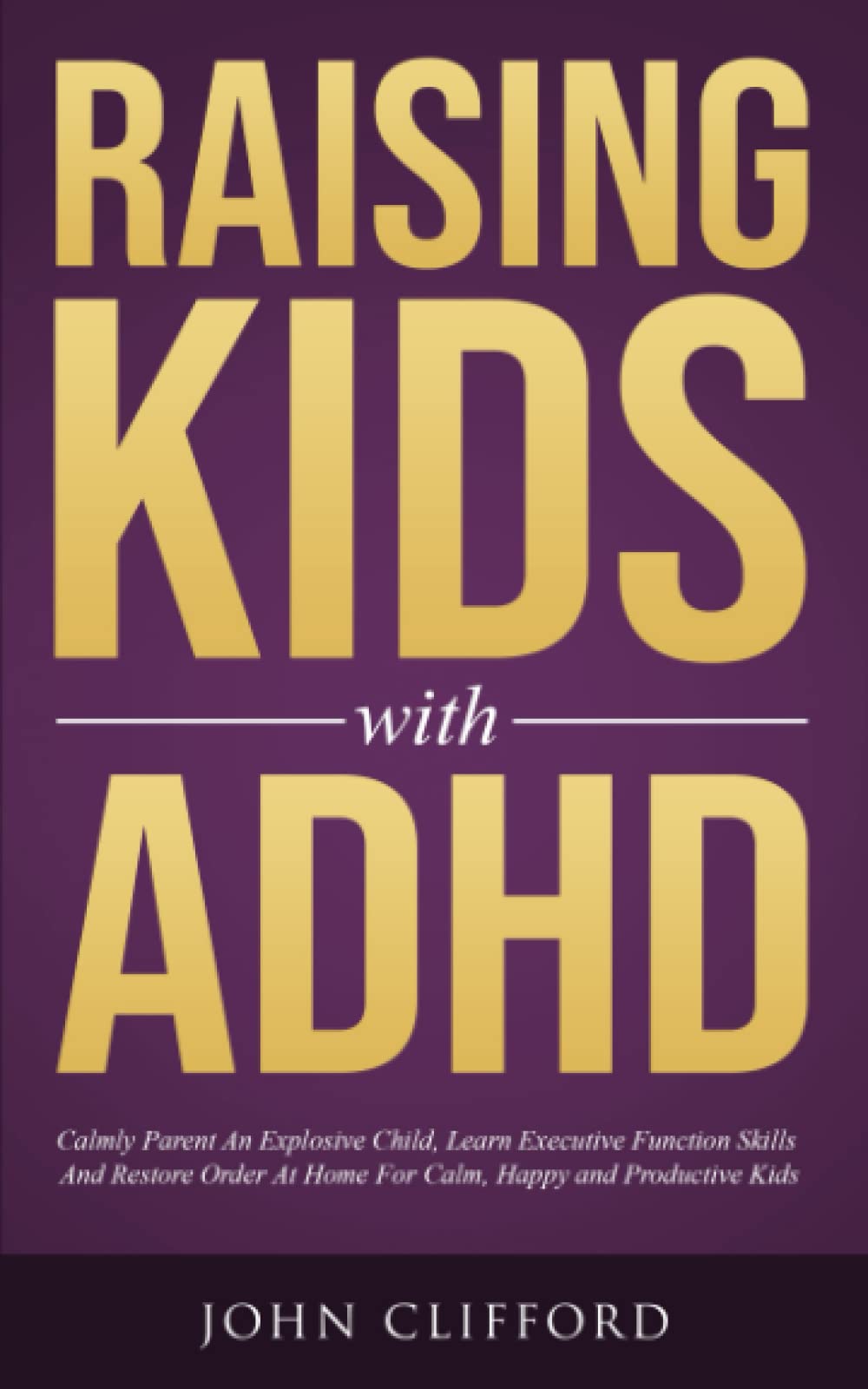 Raising Kids With ADHD: Calmly Parent An Explosive Child, Learn ...