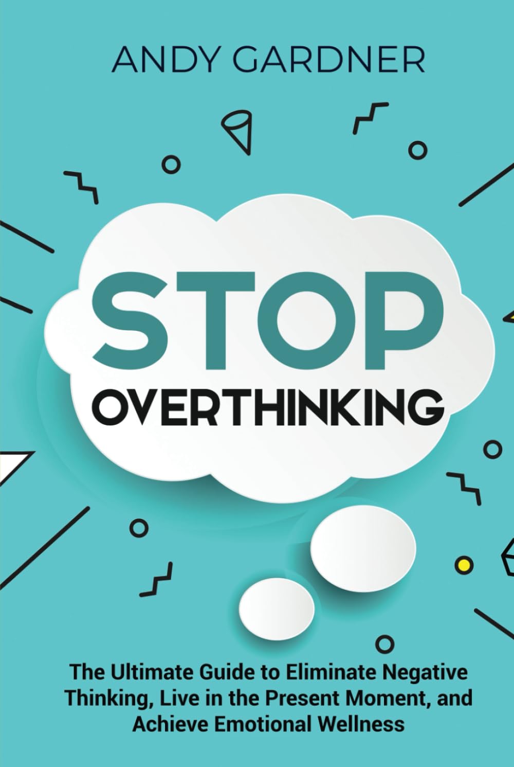 Stop Overthinking: The Ultimate Guide to Eliminate Negative Thinking, Live in the Present Moment ...