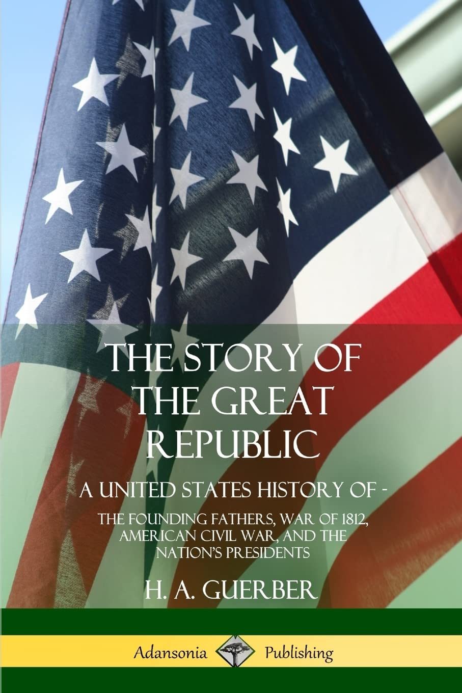 The Story of the Great Republic: A United States History of; The ...