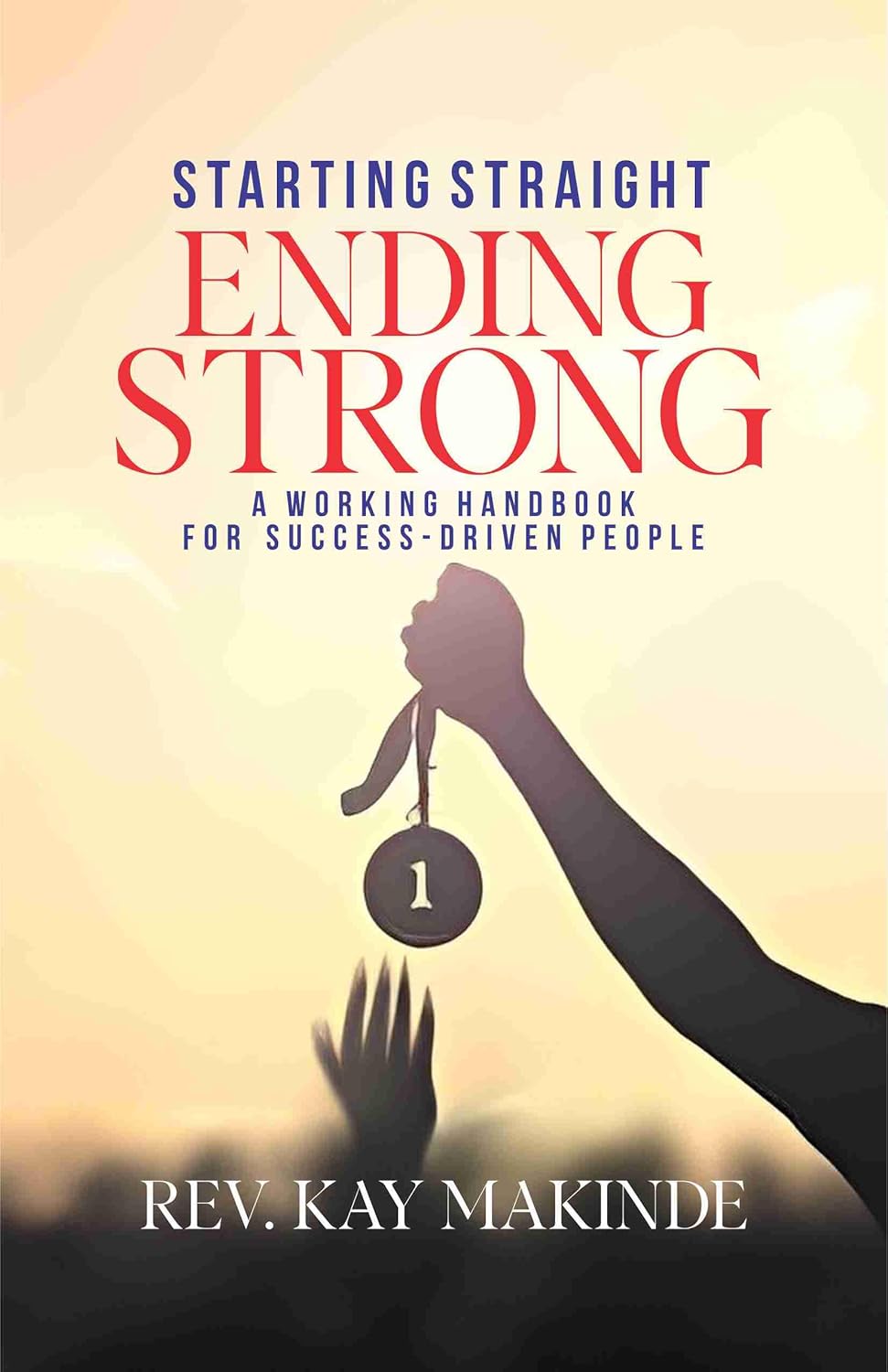 STARTING STRAIGHT ENDING STRONG: A Working Handbook For Success-Driven ...