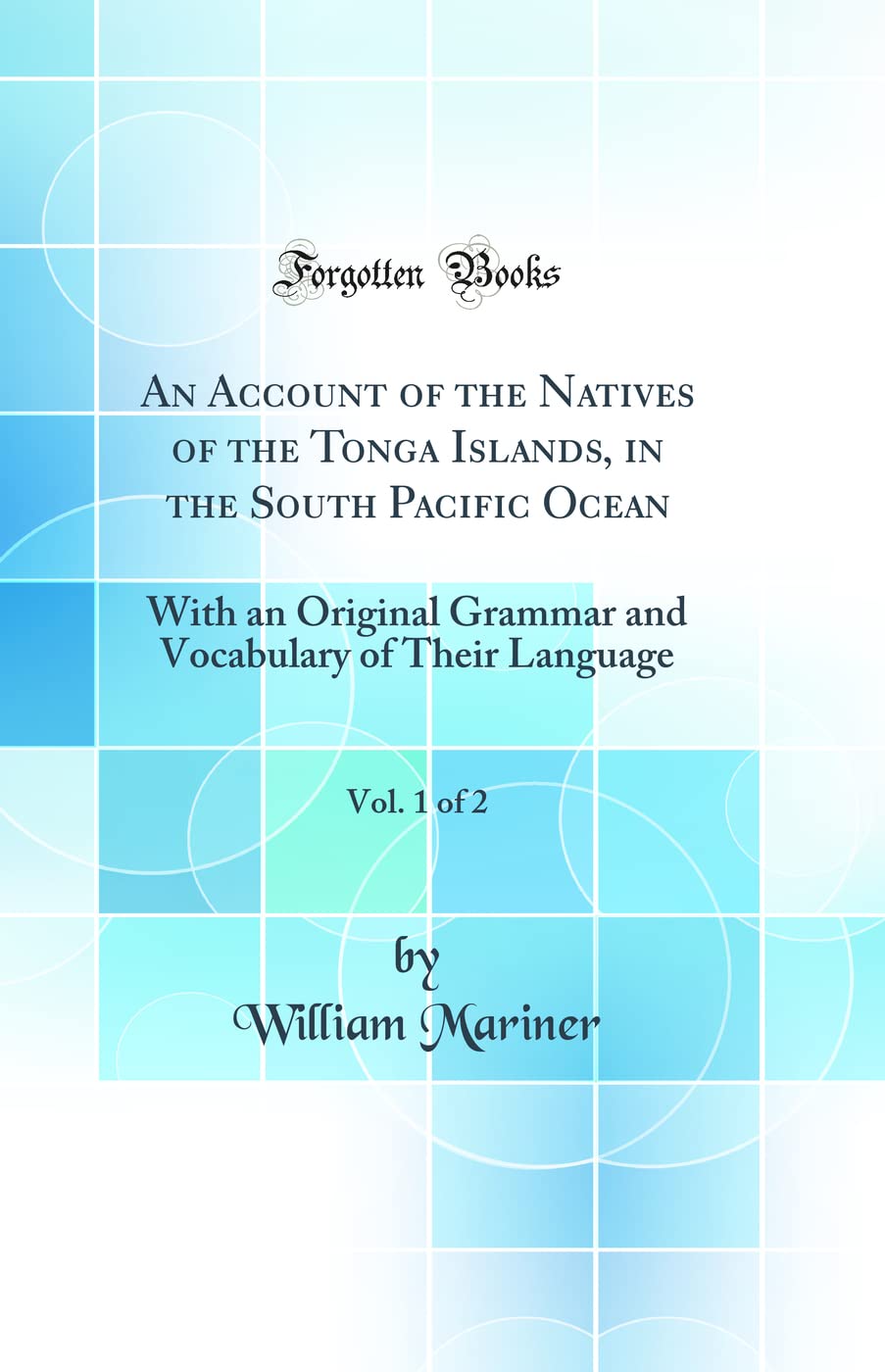 An Account of the Natives of the Tonga Islands, in the South Pacific ...