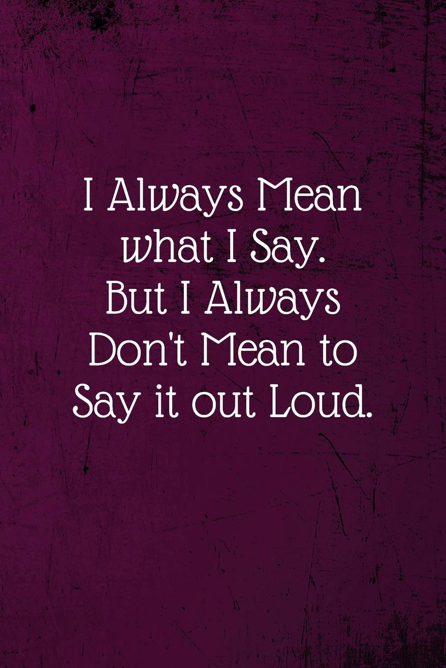 I Always Mean what I Say. But I Always Don't Mean to Say it out Loud ...