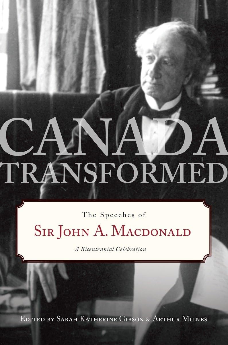 Canada Transformed: The Speeches of Sir John A. Macdonald: Gibson ...