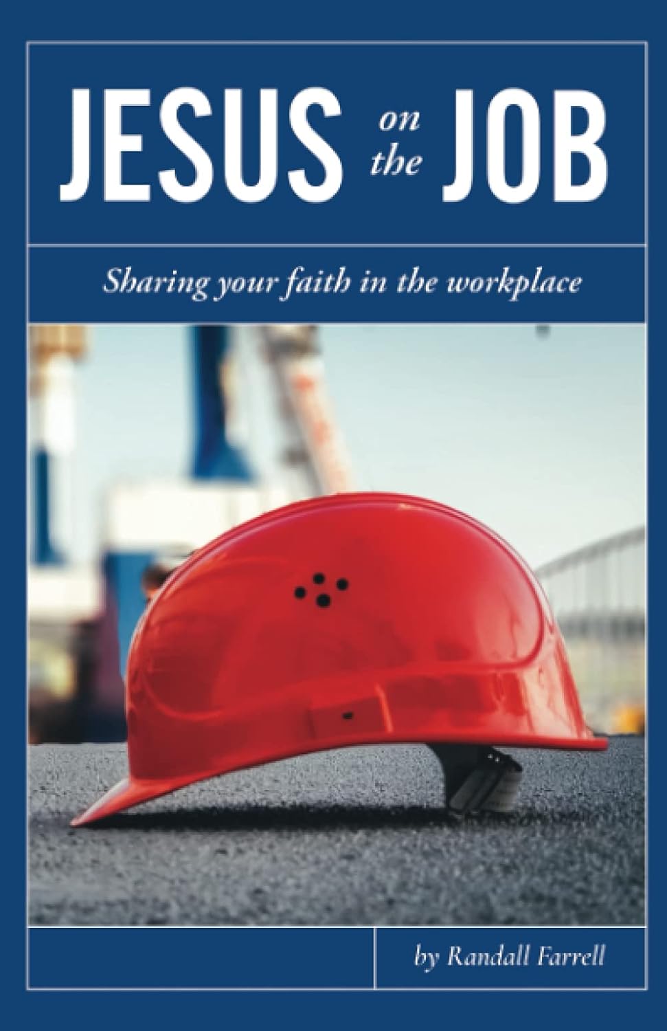 Jesus on the Job: Sharing Your Faith in the Workplace: Farrell, Randall ...