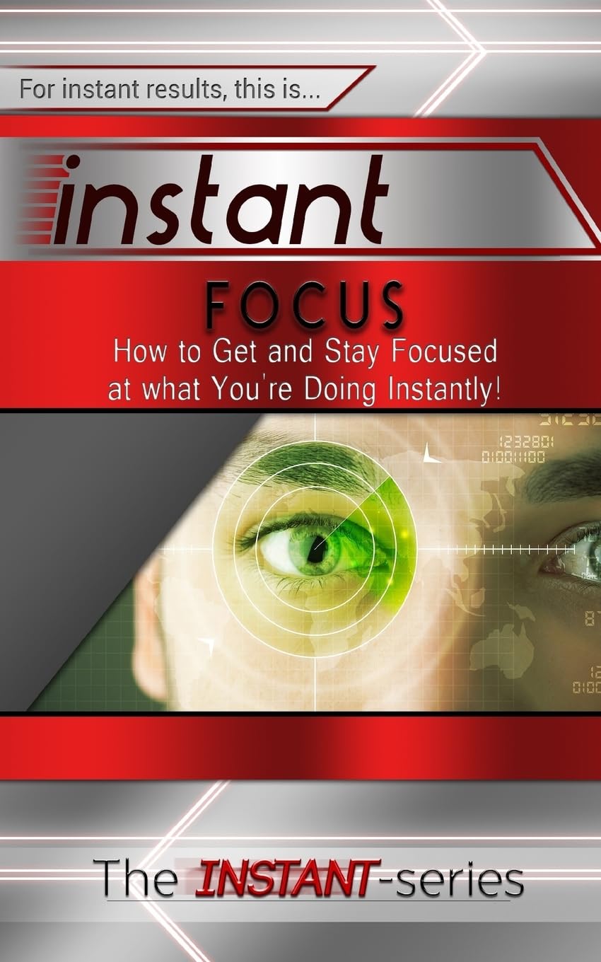 Instant Focus: How to Get and Stay Focused at what You're Doing ...