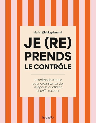 Je (re)prends le contrôle: La méthode simple pour organiser sa vie ...