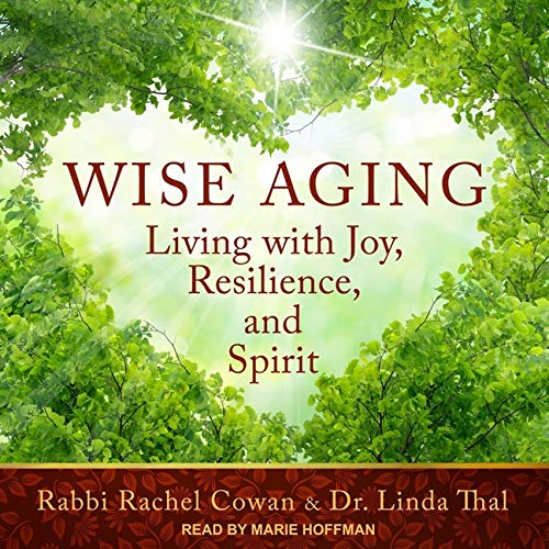 Wise Aging: Living with Joy, Resilience, and Spirit: Rabbi Rachel Cowan, Linda Thal ...