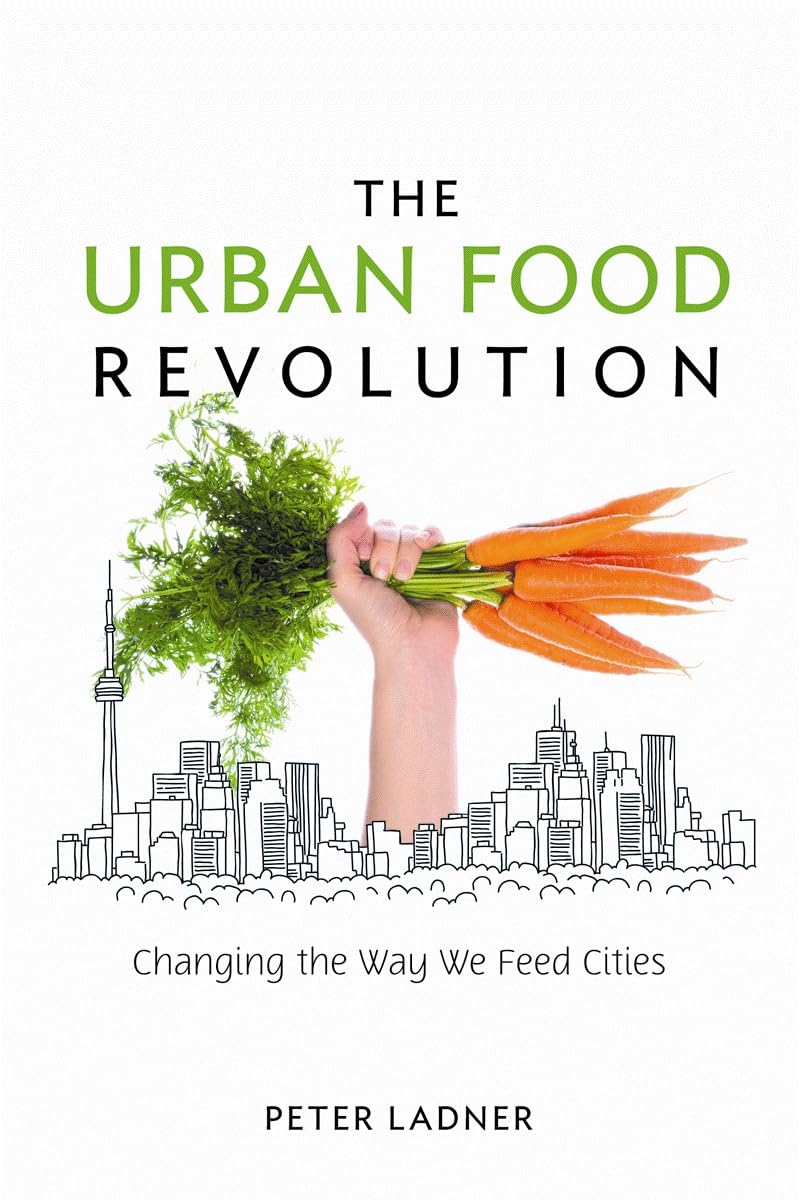 The Urban Food Revolution: Changing the Way We Feed Cities: Ladner ...