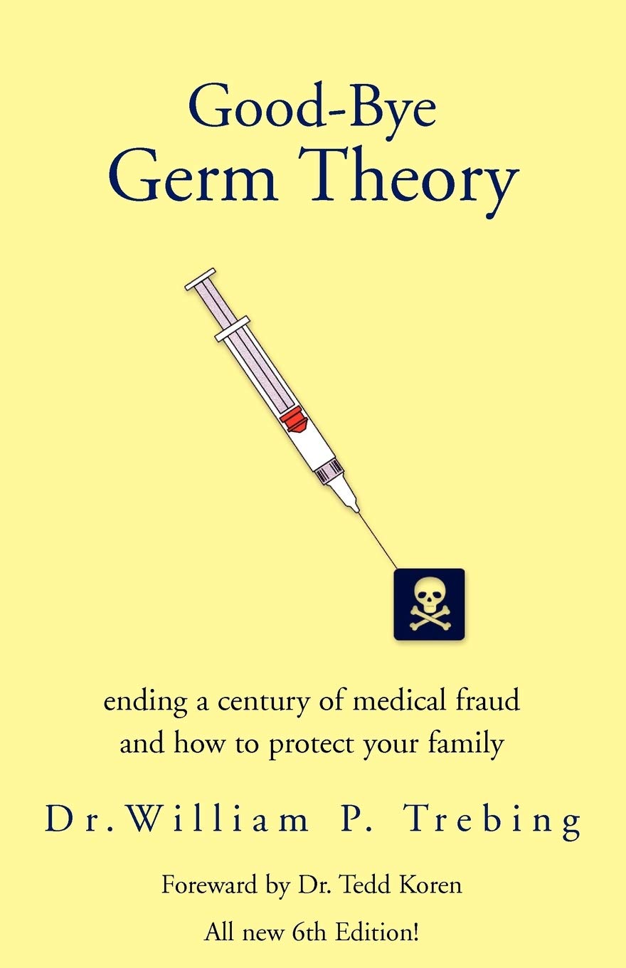 Good-Bye Germ Theory: ending a century of medical fraud: Trebing, Dr ...