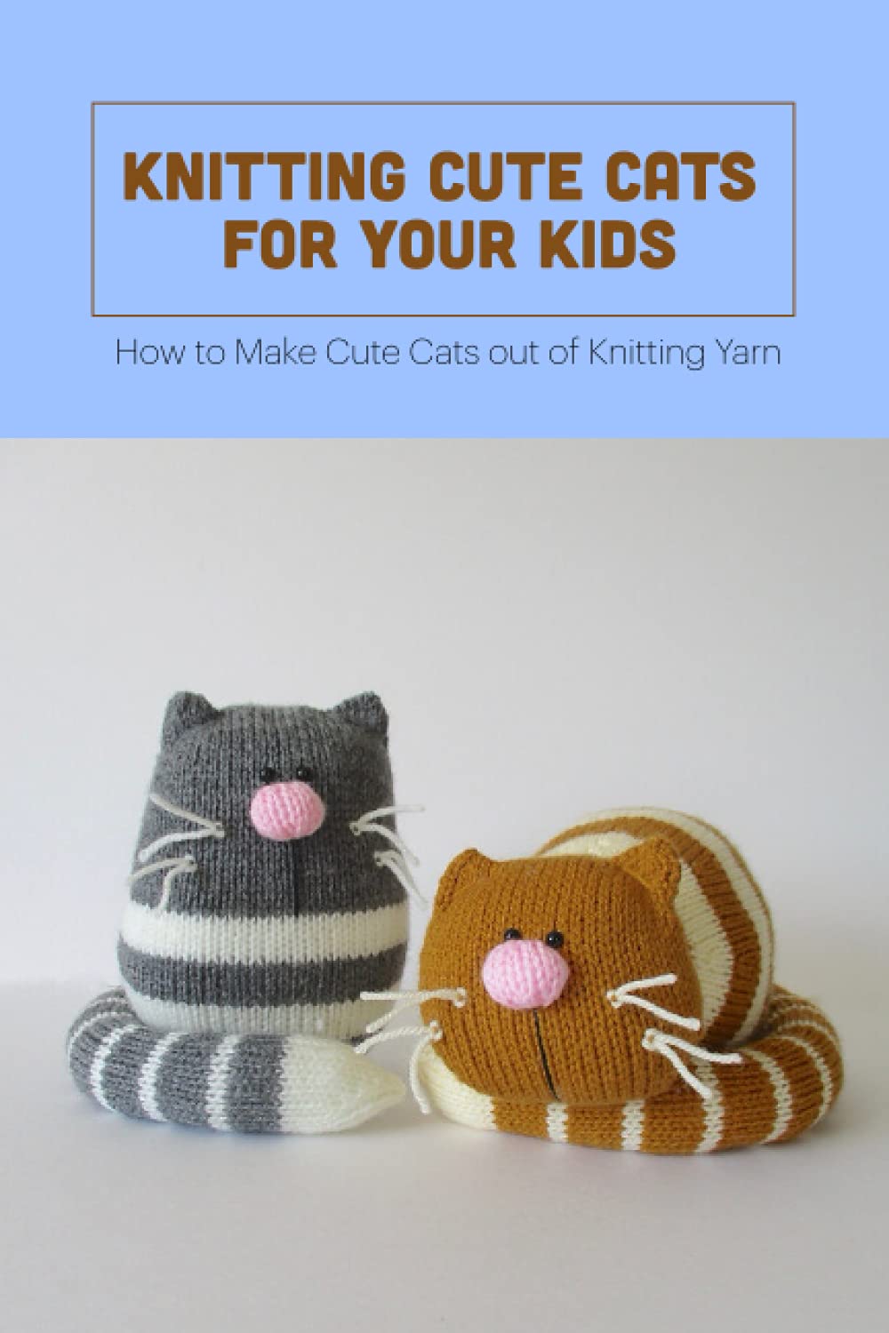 Buy Knitting Cute Cats for Your Kids: How to Make Cute Cats out of ...