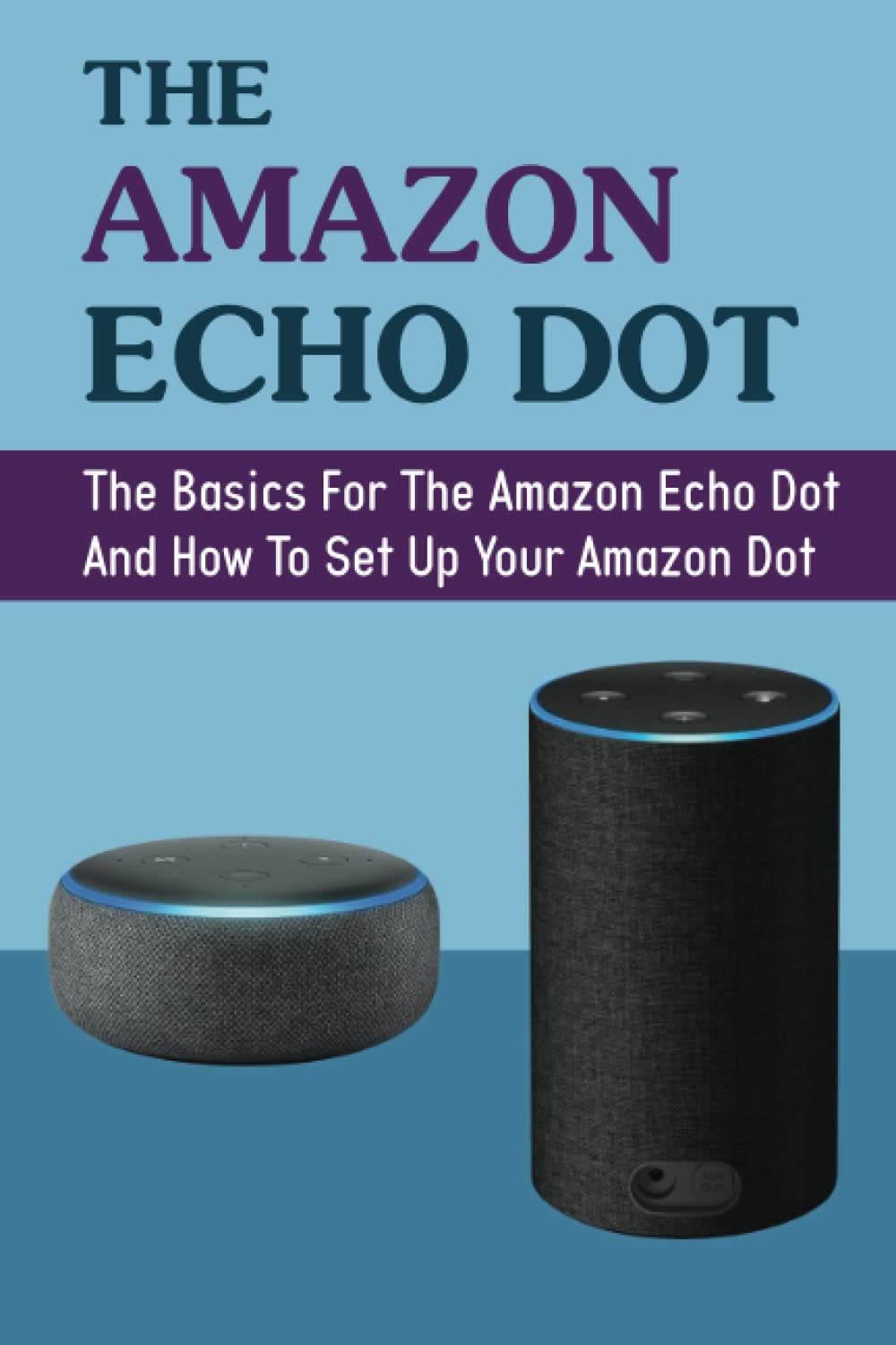 Buy Independently published The Amazon Echo Dot: The Basics For The ...
