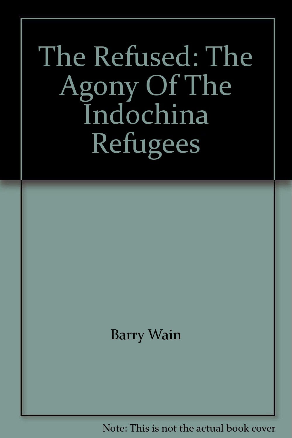 The Refused: The Agony Of The Indochina Refugees: Wain, Barry ...