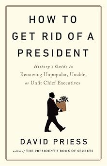 How to Get Rid of a President: History's Guide to Removing Unpopular ...