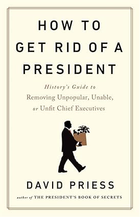 How to Get Rid of a President: History's Guide to Removing Unpopular ...