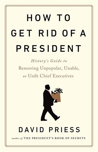 How to Get Rid of a President: History's Guide to Removing Unpopular ...