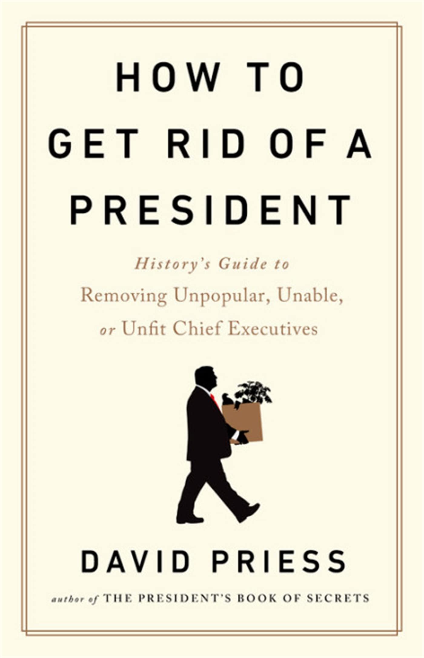 How to Get Rid of a President: History's Guide to Removing Unpopular ...