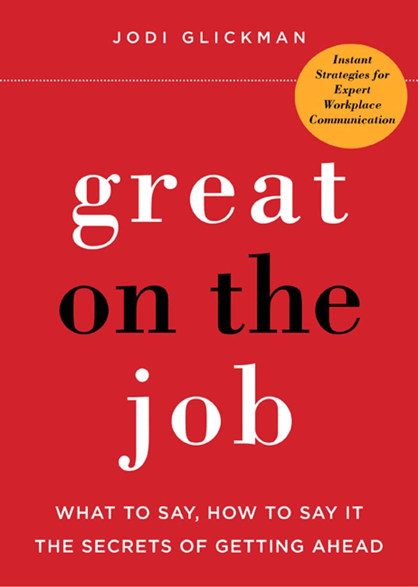 Great on the Job: What to Say, How to Say It. The Secrets of Getting ...