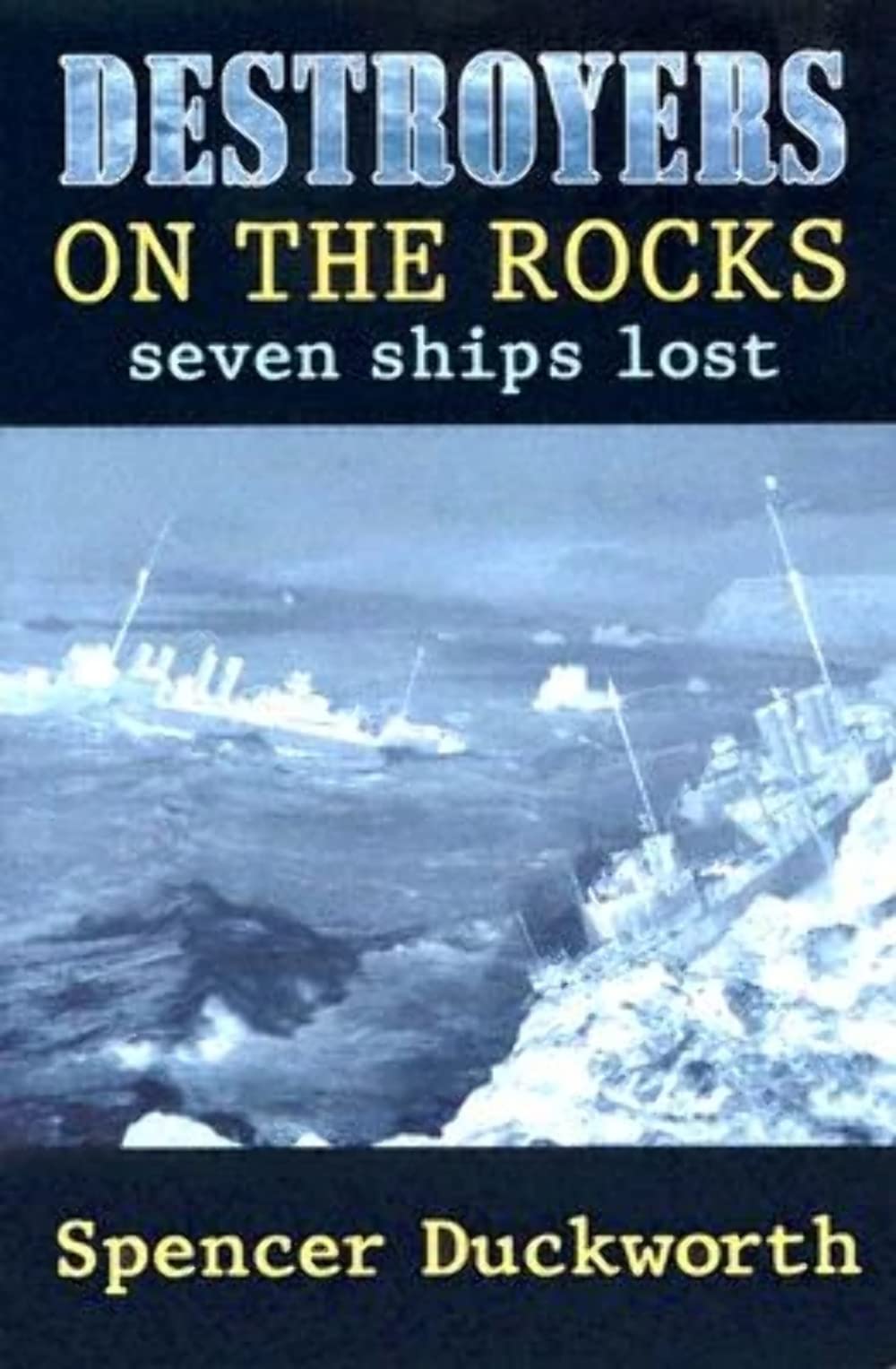 Destroyers on the Rocks: Seven Ships Lost: Duckworth, Spencer ...