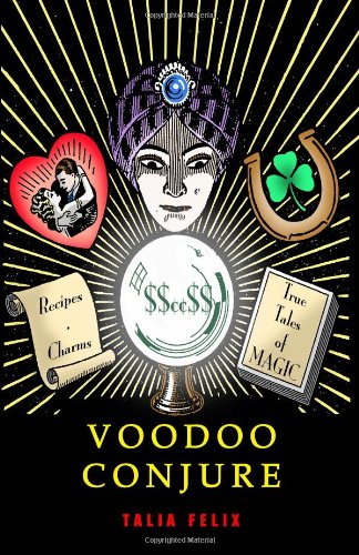 Voodoo Conjure: Recipes, Charms and True Tales of Magic: Felix, Talia ...
