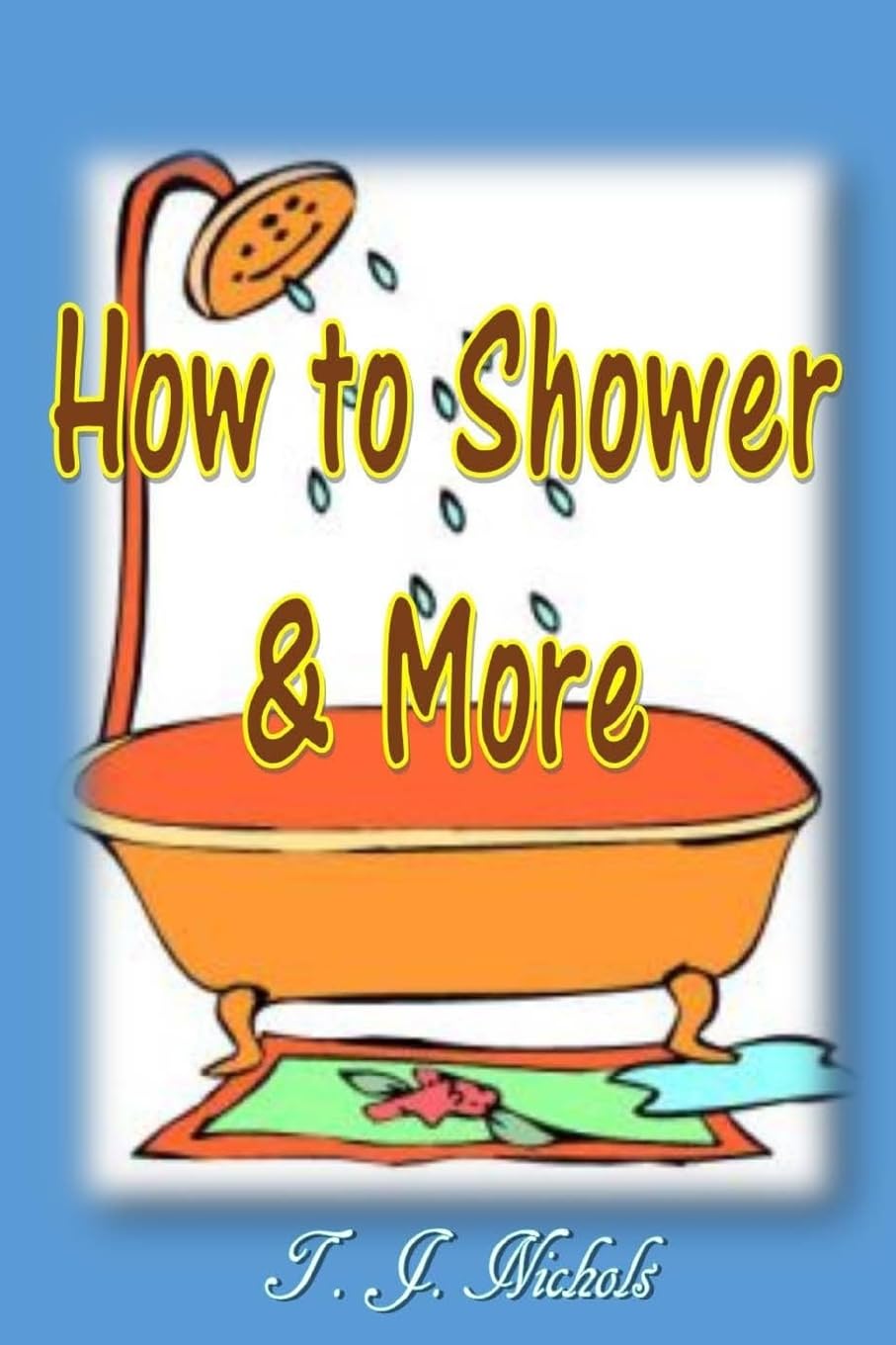 Amazon.com: How to Shower and More: 9781540833198: Nichols, T. J.: Books