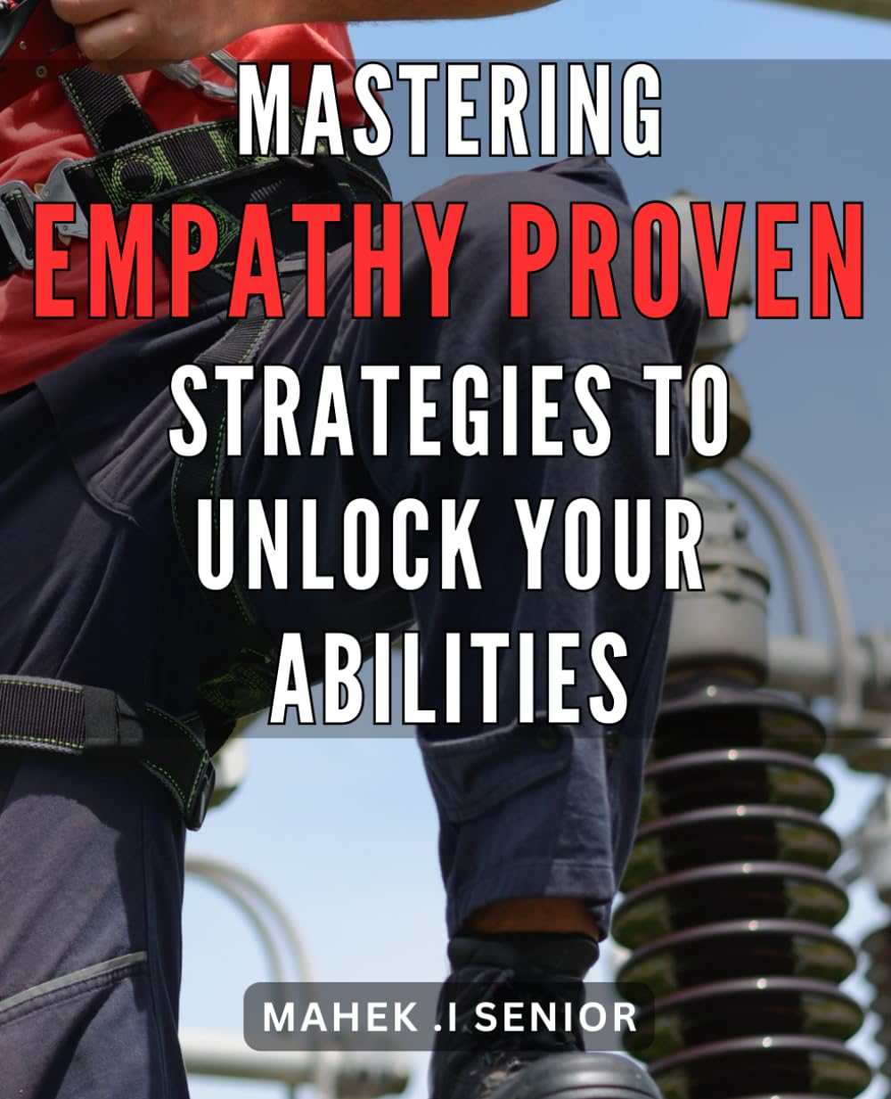 Mastering Empathy: Proven Strategies to Unlock Your Abilities: The Empathy Advantage: Unleash ...