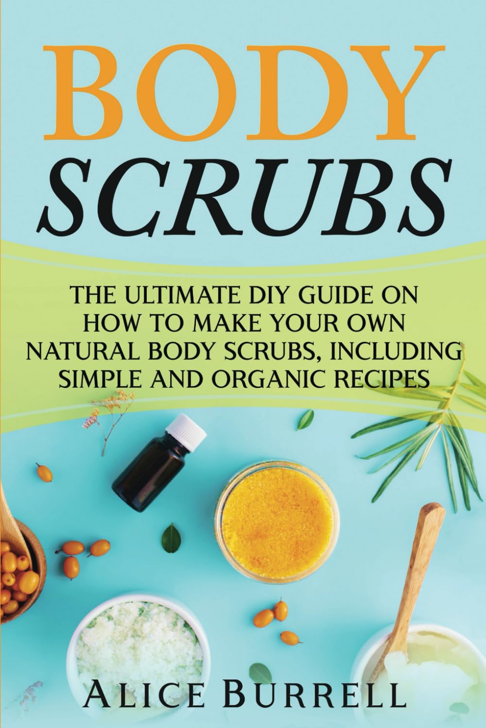 Body Scrubs: The Ultimate DIY Guide on How to Make Your Own Natural ...