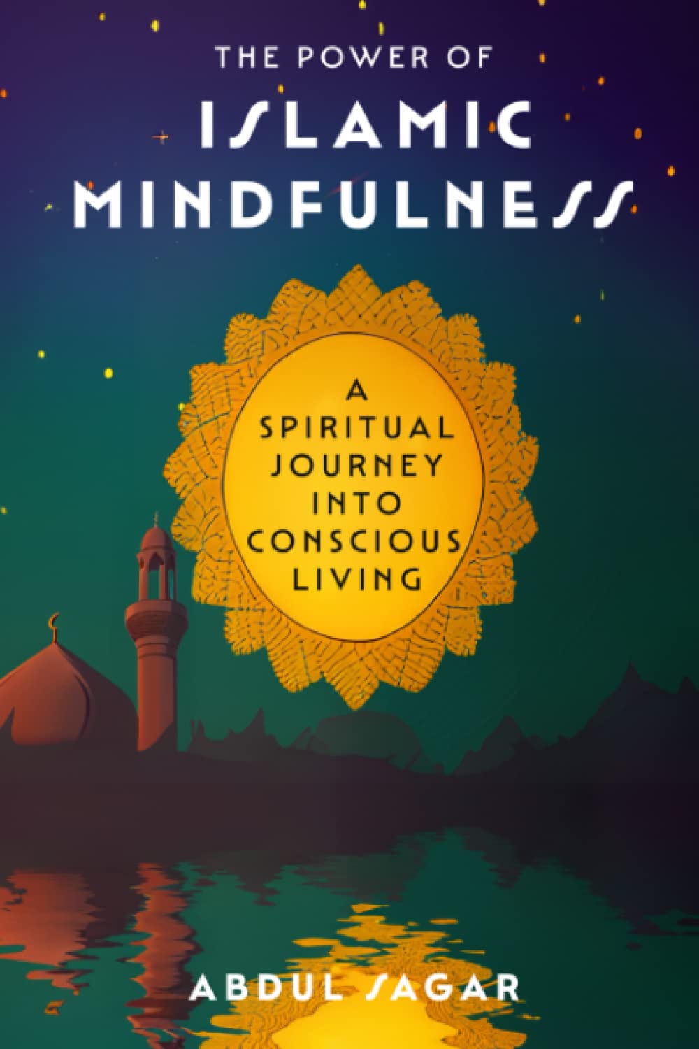 The Power of Islamic Mindfulness : A Spiritual Journey into Conscious Living by Sagar, Abdul ...