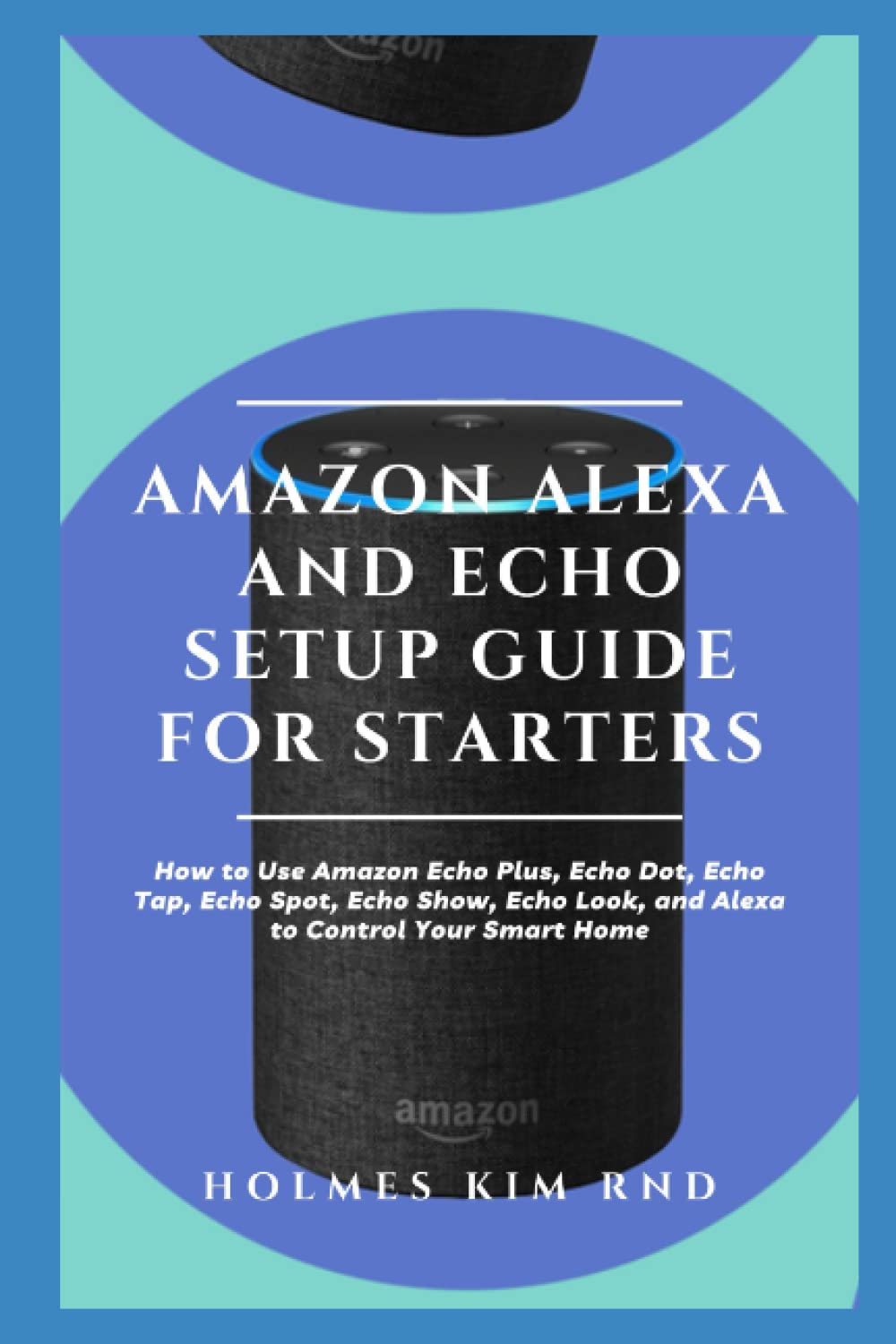 Amazon Alexa and Echo Setup Guide For Starters: How to Use Amazon Echo ...