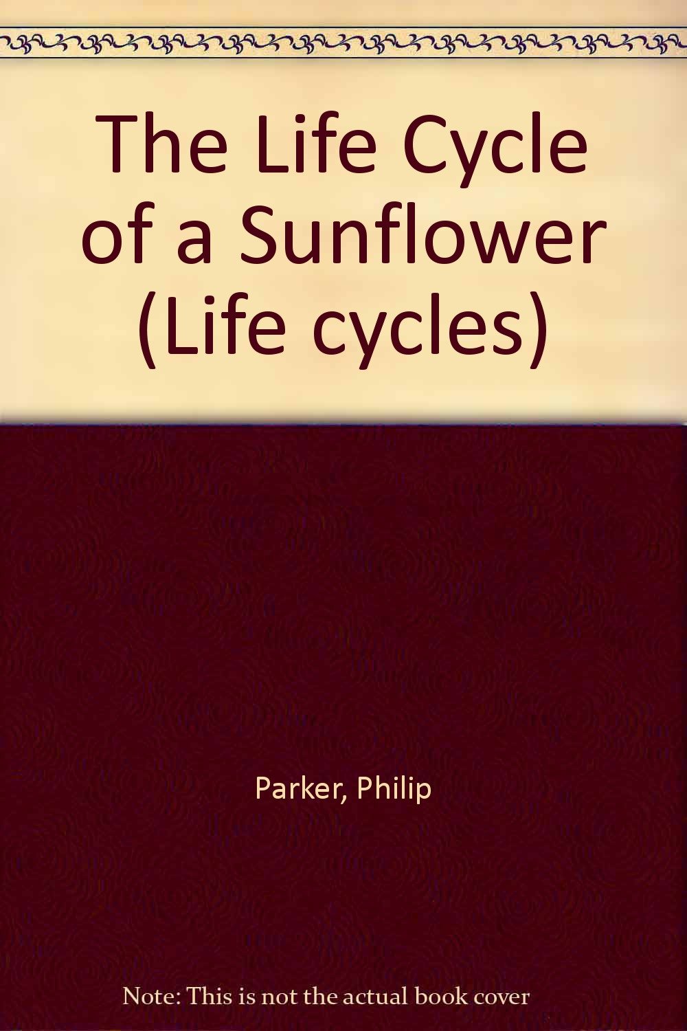 The Life Cycle of a Sunflower (Life Cycles): Philip Parker ...