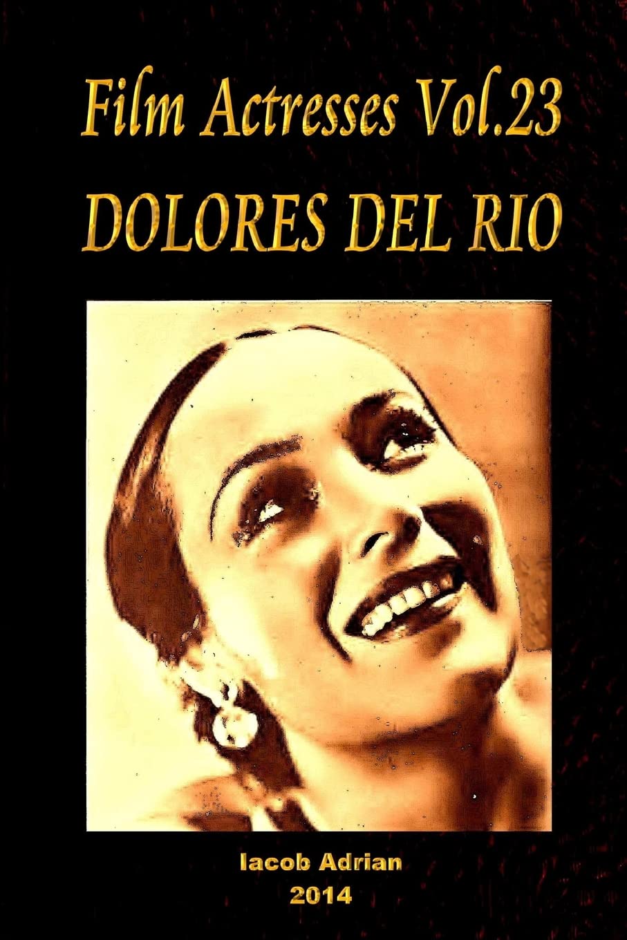 Amazon.com: Film Actresses Vol.23 DOLORES DEL RIO: Part 1: 9781502987686: Adrian, Iacob: Books