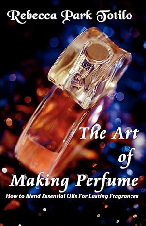 The Art of Making Perfume: Totilo, Rebecca Park: 9780982726419: Amazon ...