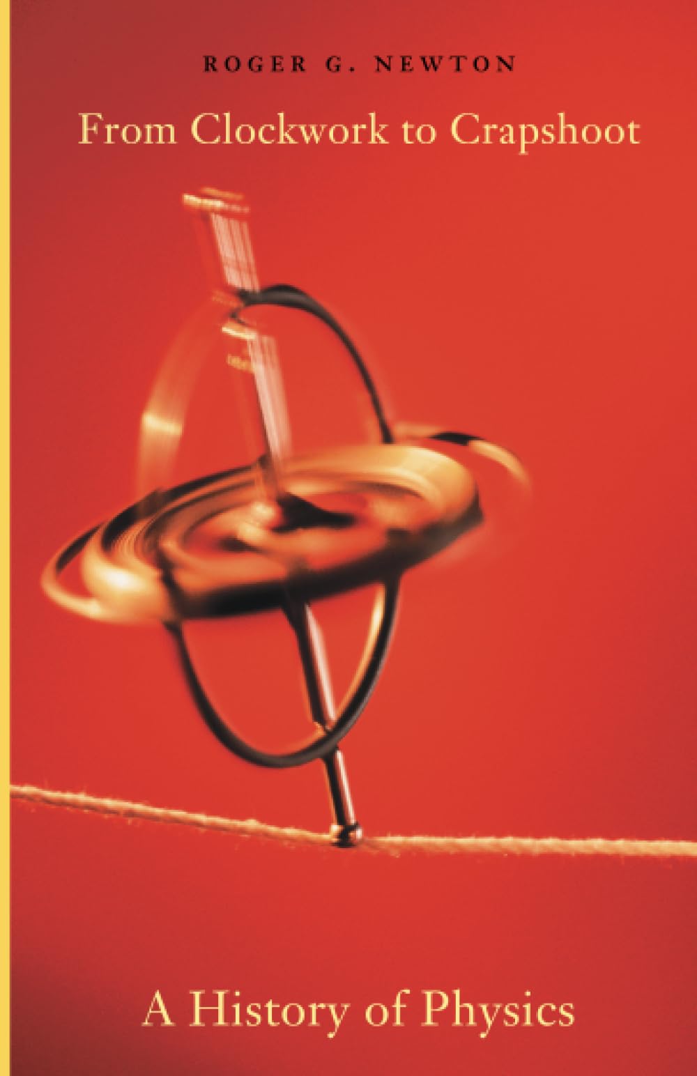 From Clockwork to Crapshoot: A History of Physics: Newton, Roger G ...