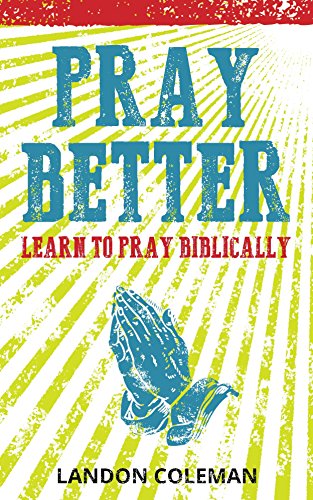 Pray Better: Learning to Pray Biblically - Kindle edition by Coleman ...