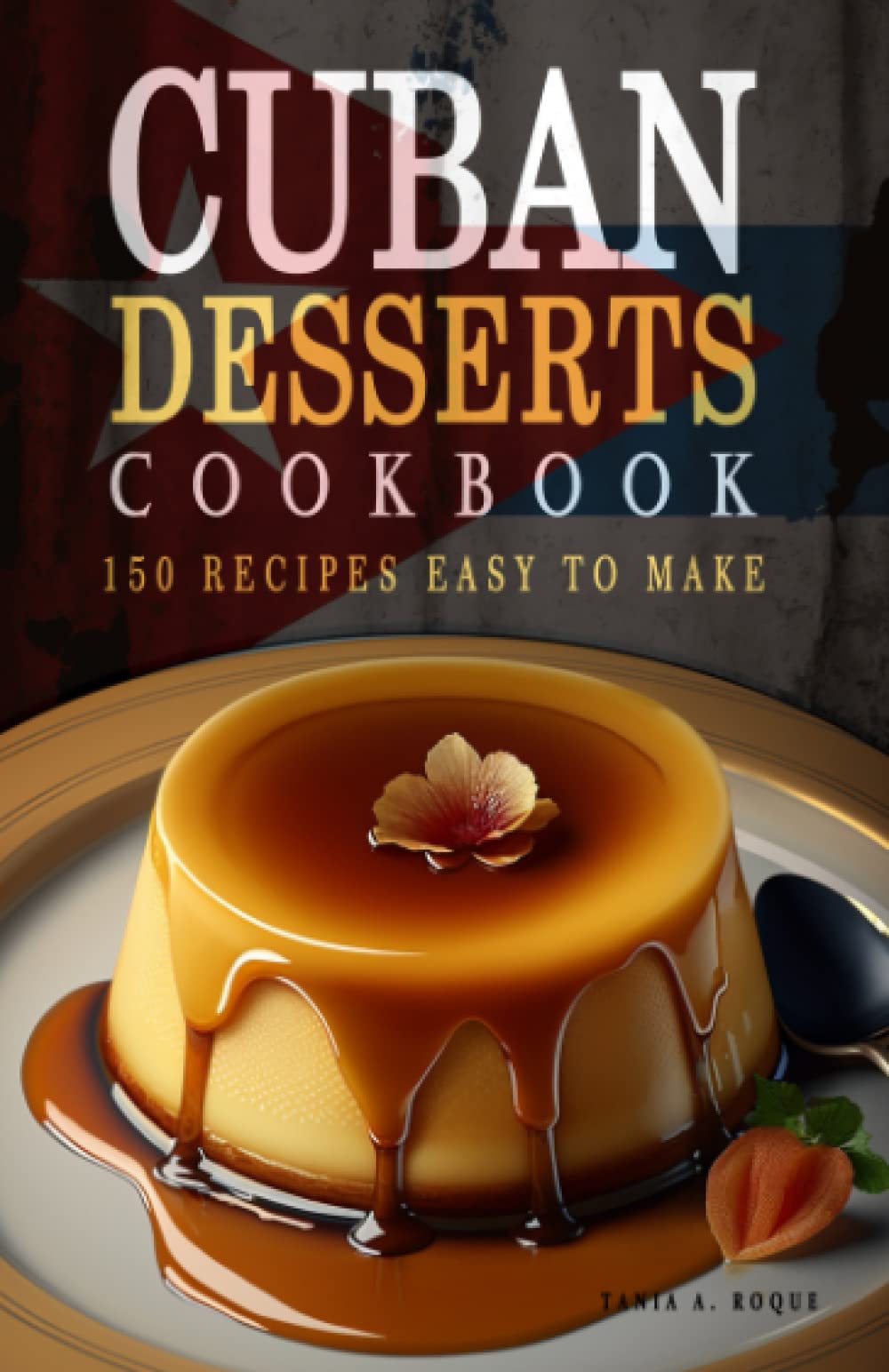 Cuban Desserts Cookbook - 150 Cuban Dessert Recipes Easy to Make: Learn ...