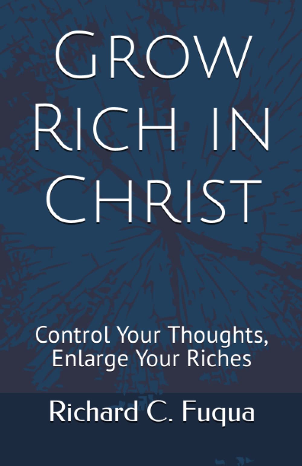 Grow Rich in Christ: Control Your Thoughts, Enlarge Your Riches: Fuqua ...
