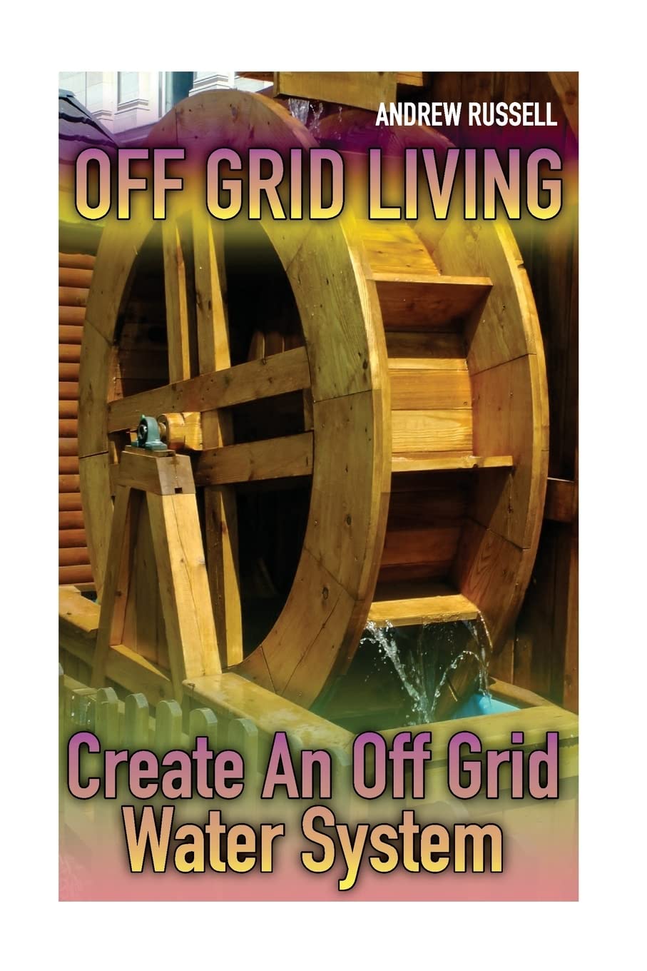 Off Grid Living: Create An Off Grid Water System: (Living Off The Grid ...