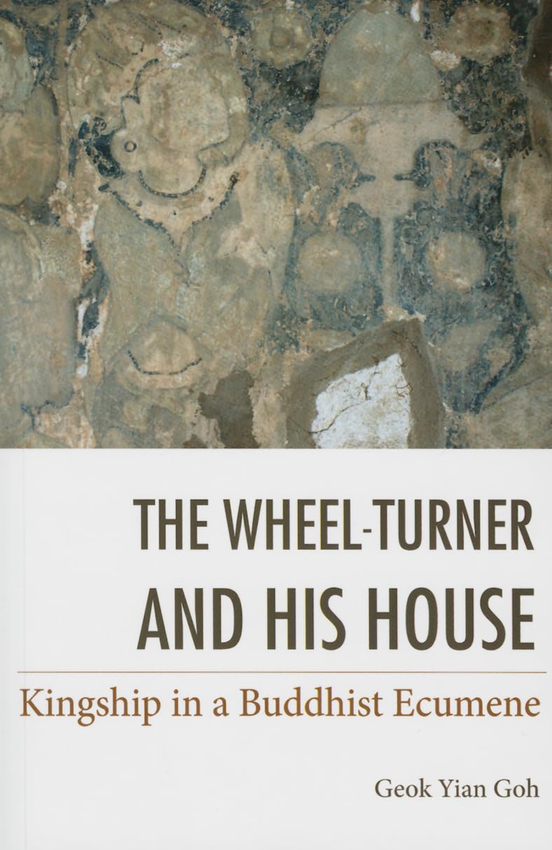 The Wheel-Turner and His House: Kingship in a Buddhist Ecumene: Goh ...