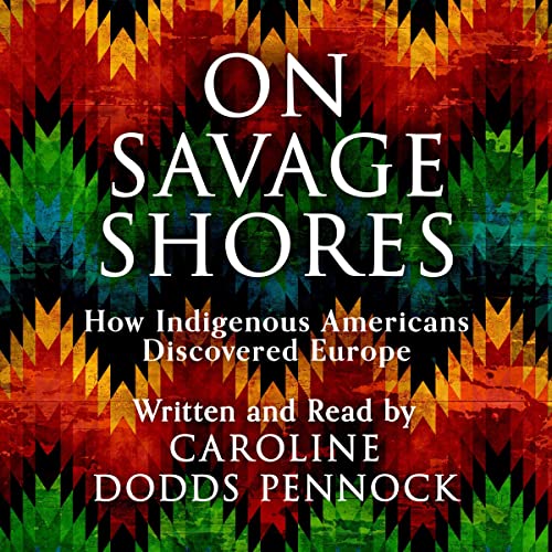On Savage Shores: How Indigenous Americans Discovered Europe (Audio Download): Caroline Dodds ...