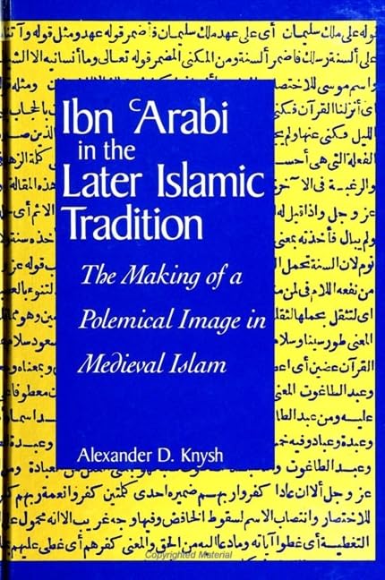 Ibn 'Arabi in the Later Islamic Tradition: The Making of a Polemical ...