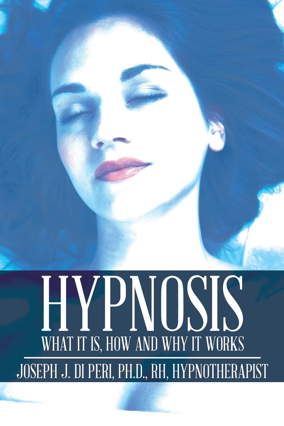 Hypnosis: What It Is, How and Why It Works: Di Peri, Joseph J ...