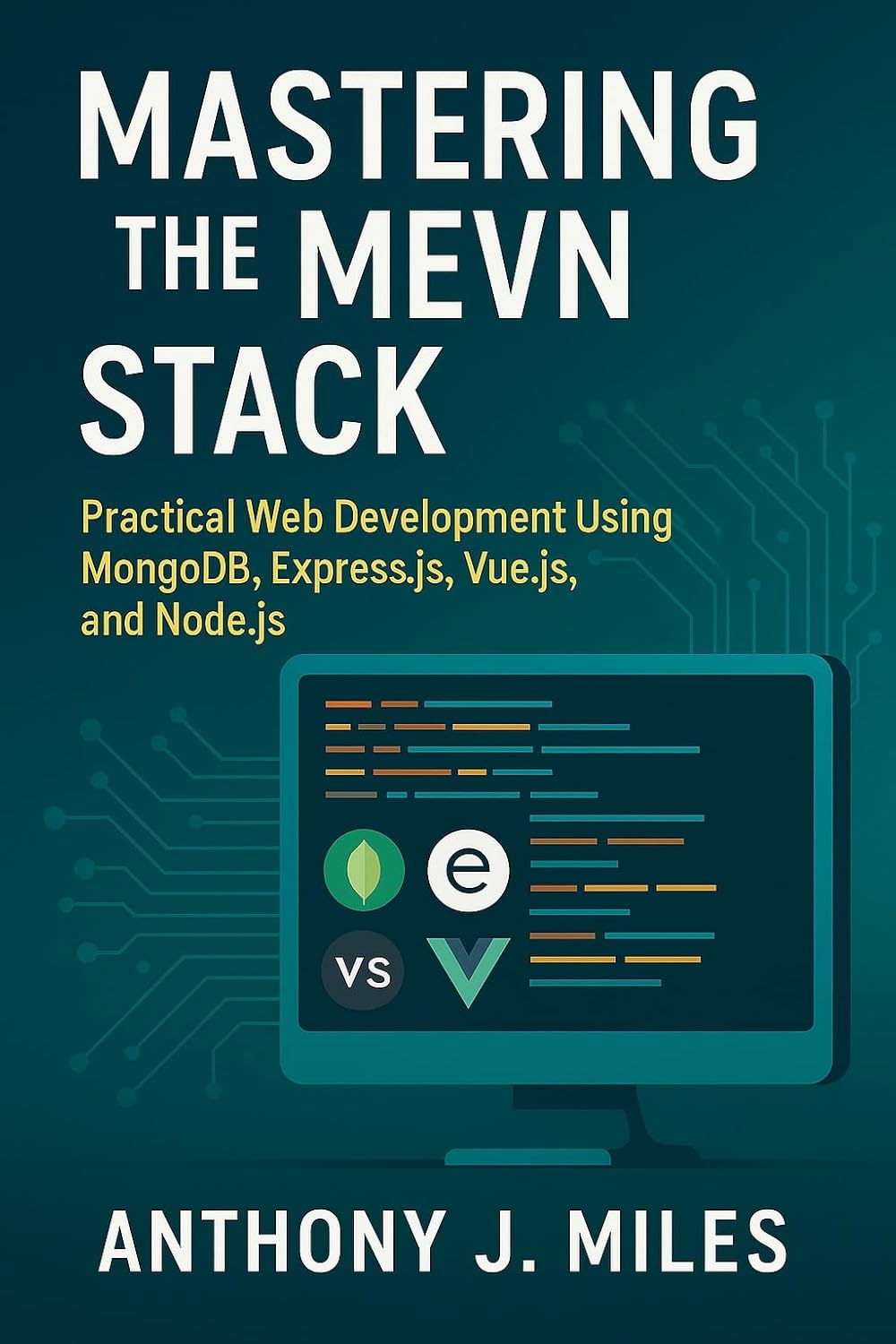 Mastering the MEVN Stack: Practical Web Development Using MongoDB, Express.js, Vue.js, and Node ...