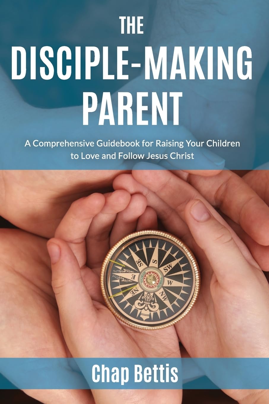 The Disciple-Making Parent: A Comprehensive Guidebook for Raising Your ...