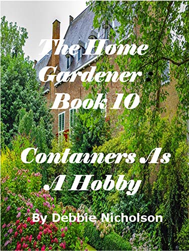 Amazon.com: The Home Gardener: Book 10 : Containers As A Hobby eBook ...