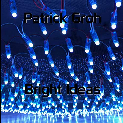 Bright Ideas: Groh, Patrick: 9781795582759: Amazon.com: Books