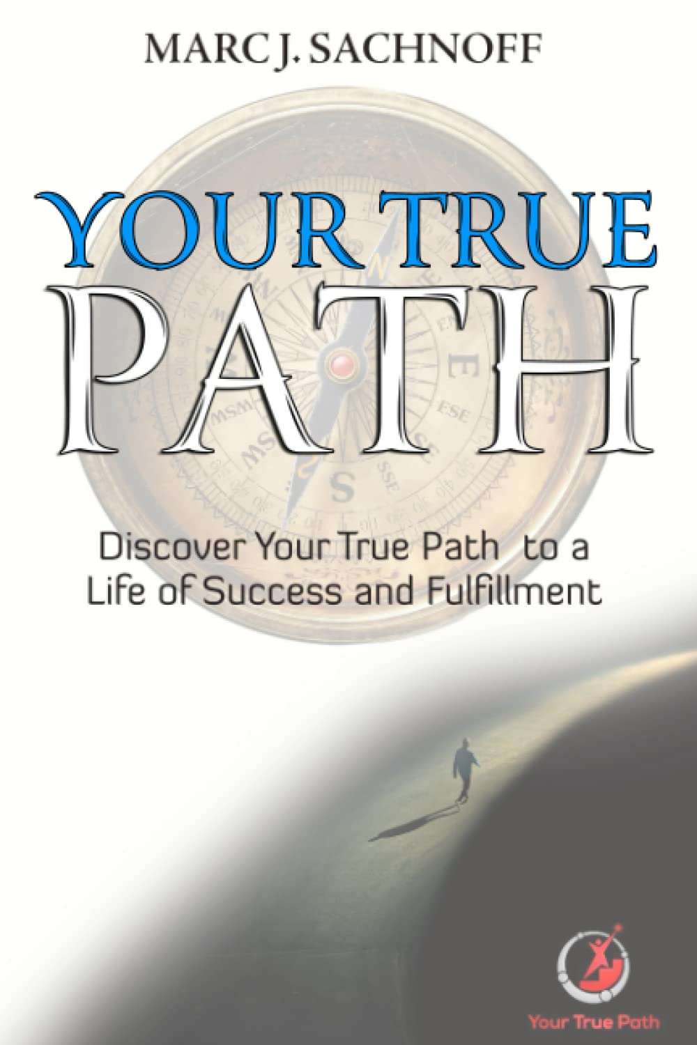 Your True Path: Discover Your True Path to a Life of Success and ...